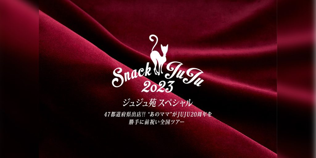 ジュジュ苑スペシャル「スナックJUJU 2023」 〜47都道府県出店！！ “あのママ”がJUJU20周年を勝手に前祝い全国ツアー〜 公演決定 ...